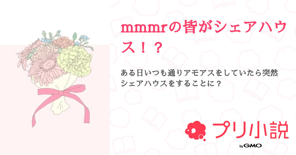 mmmrの皆がシェアハウス！？ - 全91話 【連載中】（零雨さんの小説） | 無料スマホ夢小説ならプリ小説 byGMO